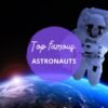 Top 31 Famous Astronauts Who Changed the Course of Space Exploration